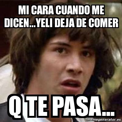 Meme Keanu Reeves Mi Cara Cuando Me Dicen Yeli Deja De Comer Q Te