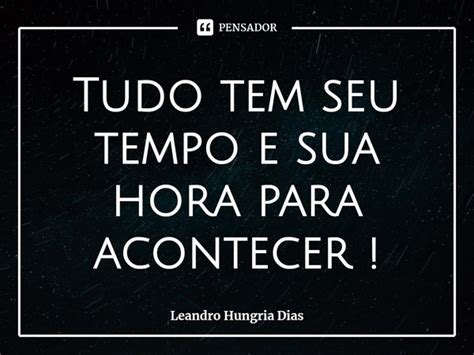 Tudo Tem Seu Tempo E Sua Hora Para Leandro Hungria Dias Pensador