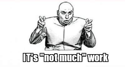 Meme Creator Funny It S Not Much Work Meme Generator At Memecreator