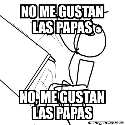 Meme Desk Flip Rage Guy No Me Gustan Las Papas No Me Gustan Las