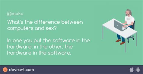 computers what s the difference between computers and sex in one you put the software in the