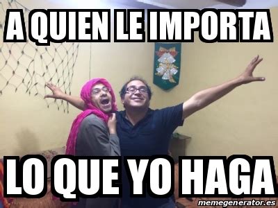 Meme Personalizado A Quien Le Importa Lo Que Yo Haga 14527018