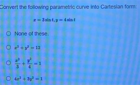 solved convert the following parametric curve into cartesian form x 3sin t y 4sin t none of