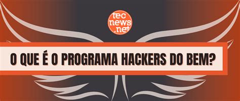 O QUE É O PROGRAMA HACKERS DO BEM Tecnews NET