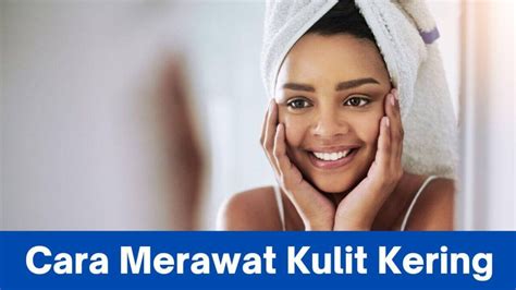 7 Cara Merawat Kulit Kering Dengan Lebih Baik 2024