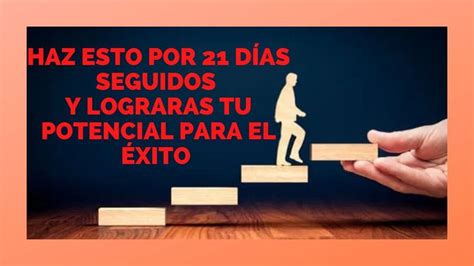 HAZ ESTO POR 21 DÍAS SEGUIDOS Y LOGRARAS TU POTENCIAL PARA EL ÉXITO