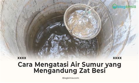 Cara Mengatasi Air Sumur Yang Mengandung Zat Besi Blog Kimia