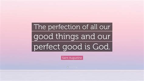 Saint Augustine Quote The Perfection Of All Our Good Things And Our