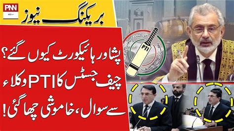 PTI S Peshawar High Court Visit Unravels Chief Justice Grills PTI