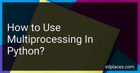 How To Use Multiprocessing In Python In 2024