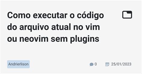 como executar o código do arquivo atual no vim ou neovim sem plugins · andrierlison · tabnews