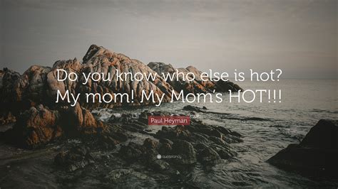 Paul Heyman Quote Do You Know Who Else Is Hot My Mom My Moms HOT