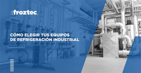 Cómo elegir tus equipos de refrigeración industrial