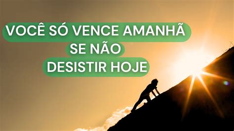 VOCÊ SÓ VENCE AMANHÃ SE NÃO DESISTIR HOJE YouTube