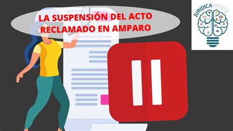 LA SUSPENSIÓN DEL ACTO RECLAMADO EN AMPARO Jurídicamente