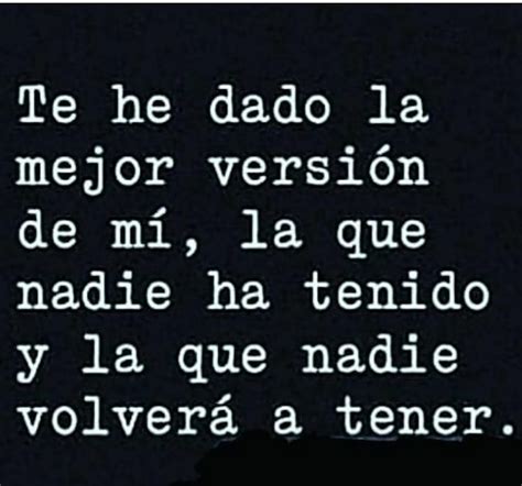 Te he dado la mejor versión de mí la que nadie ha tenido y la que