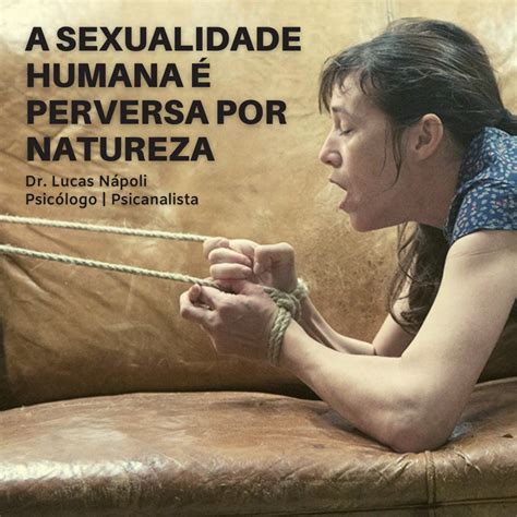 A sexualidade humana é perversa por natureza Dr Lucas Nápoli
