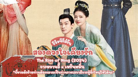 รวว สองดวงใจเคยงรก The Rise of Ning 2024 ซรสจนยอนยค โรแมนตก