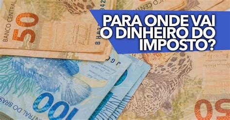 Dinheiro que é arrecadado como imposto vai para onde Tire suas dúvidas