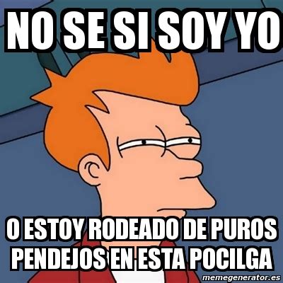 Meme Futurama Fry NO SE SI SOY YO O ESTOY RODEADO DE PUROS PENDEJOS