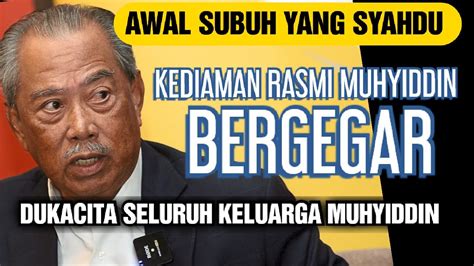 AWAL SUBUH KEDIAMAN RASMI MUHYIDDIN BERGEGAR DASHYAT KHABAR BURUK
