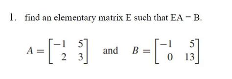 solved 1 find an elementary matrix e such that ea b a