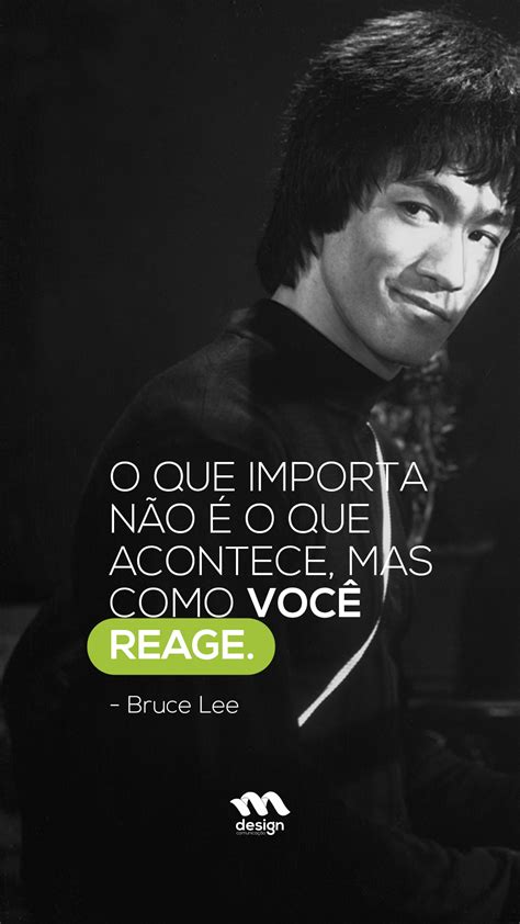 O que importa não é o que acontece mas como você reage Bruce Lee