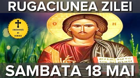 Rugaciunea Zilei De Sambata 18 Mai 2024 Rugaciune Scurta Si Puternica