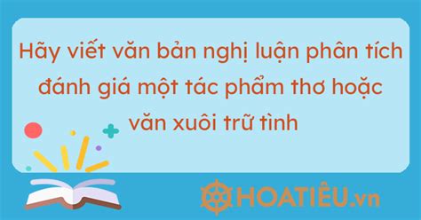 Hãy viết văn bản nghị luận phân tích đánh giá một tác phẩm thơ hoặc văn