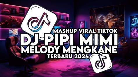 DJ PIPI MIMI MELODY MENGKANE MASHUP VIRAL TIKTOK TERBARU 2024 YouTube