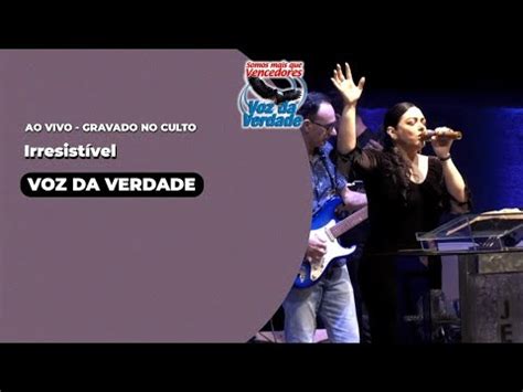 Irresistível ao vivo Voz da Verdade Culto YouTube
