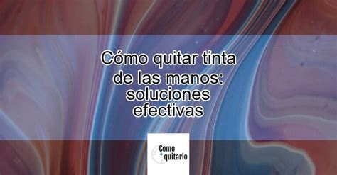 Cómo quitar tinta de las manos soluciones efectivas Actualizado
