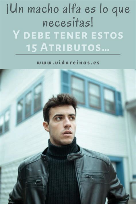 Un Macho Alfa Es Lo Que Necesitas Y Debe Tener Estos 15 Atributos