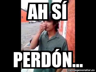 Meme Personalizado Ah sí Perdón 32381301