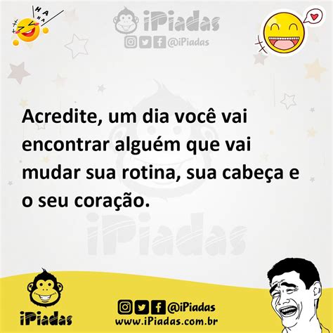 Acredite Um Dia Voc Vai Encontrar Algu M Que Vai Mudar Sua Rotina