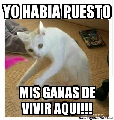 Meme Personalizado Yo Habia Puesto Mis Ganas De Vivir Aqui