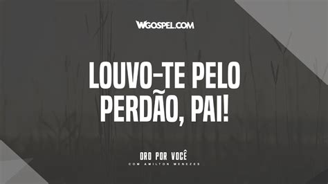 Ora O Do Dia Louvo Te Pelo Perd O Pai Youtube