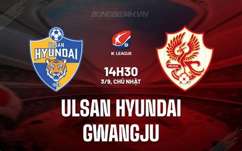 Nhận định bóng đá Ulsan Hyundai vs Gwangju VĐQG Hàn Quốc 2023