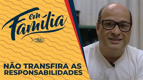 N O Transfira As Responsabilidades Em Fam Lia Youtube