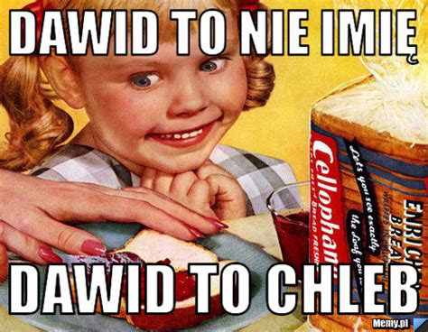 Dawid to nie imię dawid TO chleb Memy pl
