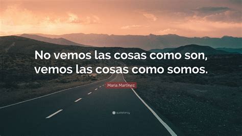 Maria Martinez Quote No Vemos Las Cosas Como Son Vemos Las Cosas