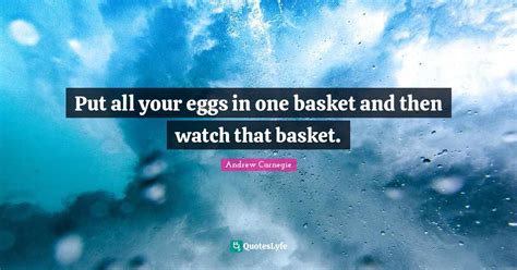 Put All Your Eggs In One Basket And Then Watch That Basket Quote By