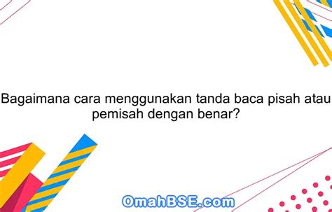 Bagaimana Cara Menggunakan Tanda Baca Pisah Atau Pemisah Dengan Benar