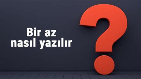 Bir az nasıl yazılır Bir az kelimesi TDK ya göre bitişik mi yazılır