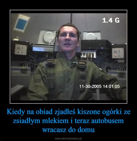 Kiedy na obiad zjadłeś kiszone ogórki ze zsiadłym mlekiem i teraz