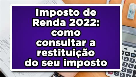 Imposto de Renda 2022 veja como consultar a restituição
