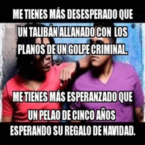 Meme Personalizado Me tienes mÃs desesperado que un talibÃn