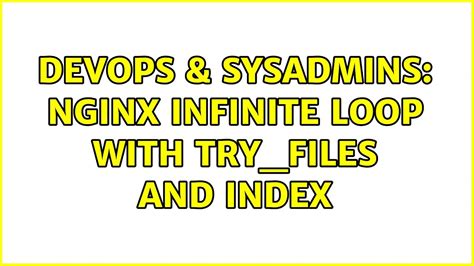 DevOps SysAdmins Nginx Infinite Loop With Try Files And Index YouTube