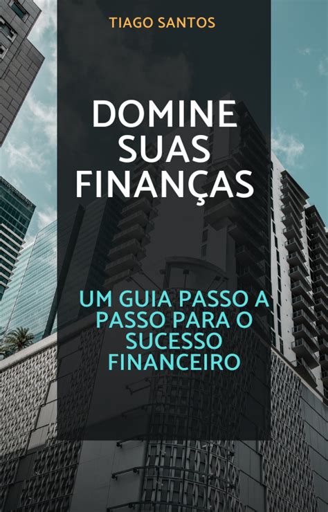 Domine Finanças Um Guia Passo a Passo para o Sucesso Financeiro Tiago