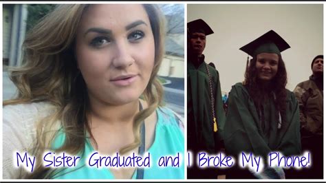 MY SISTER GRADUATED AND I BROKE MY PHONE YouTube